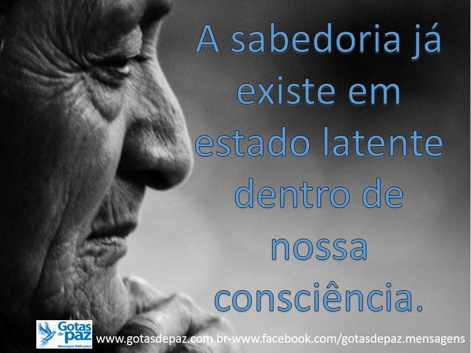 A sabedoria já existe em estado latente dentro de nossa consciência ...