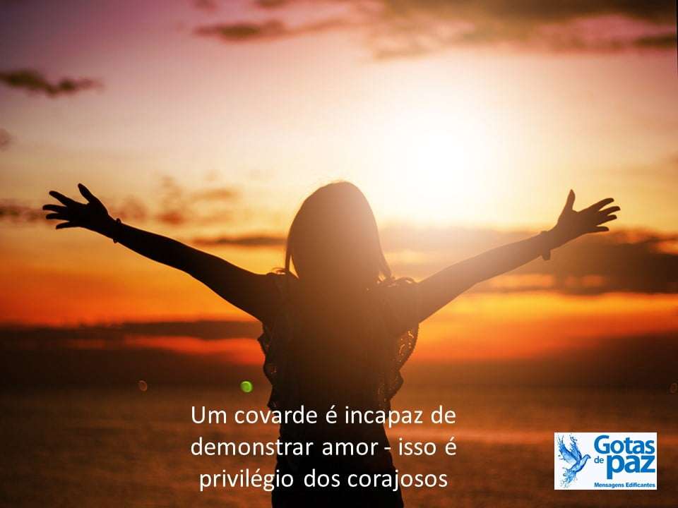 Um covarde é incapaz de demonstrar amor - isso é privilégio dos ...